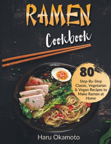 Ramen Cookbook: 80 Step-By-Step Classic, Vegetarian & Vegan Recipes to ...