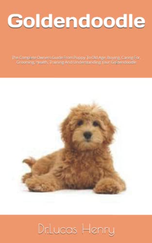 Goldendoodle: The Complete Owners Guide From Puppy To Old Age. Buying ...
