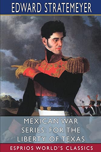 Mexican War Series: For the Liberty of Texas (Esprios Classics ...