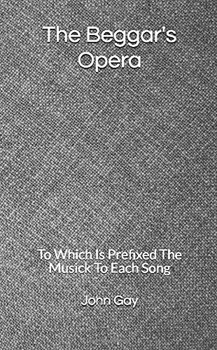 The Beggar's Opera: To Which Is Prefixed The Musick To Each Song by ...