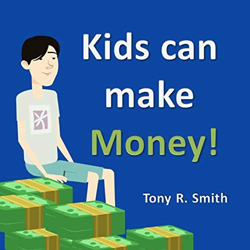 Kids can make Money!: Kids and Money by Tony R. Smith | Goodreads