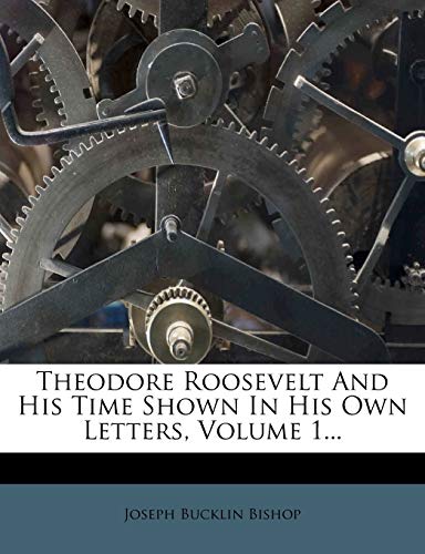 Theodore Roosevelt And His Time Shown In His Own Letters, Volume 1 ...