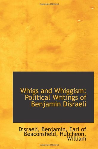 Whigs and Whiggism: Political Writings of Benjamin Disraeli by Benjamin ...