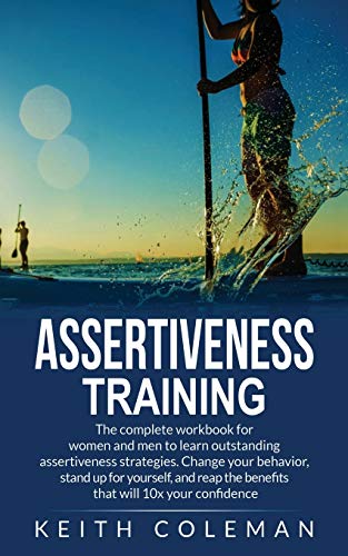 Assertiveness Training: The complete workbook for women and men to learn outstanding ...