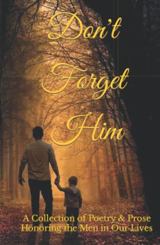 Don't Forget Him: A Collection of Poetry & Prose Honoring The Men in ...