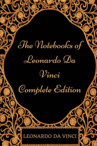 The Notebooks of Leonardo Da Vinci - Complete Edition: By Leonardo Da ...
