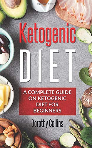 Ketogenic Diet: A Complete Guide on Ketogenic Diet for Beginners by Dorothy Collins | Goodreads