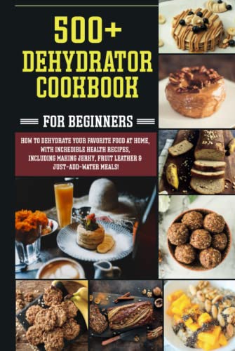 500+ Dehydrator Cookbook for Beginners: How To Dehydrate Your Favorite ...