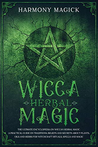 Wicca Herbal Magic: The Ultimate Encyclopedia on Wiccan Herbal Magic. A Practical Guide on ...