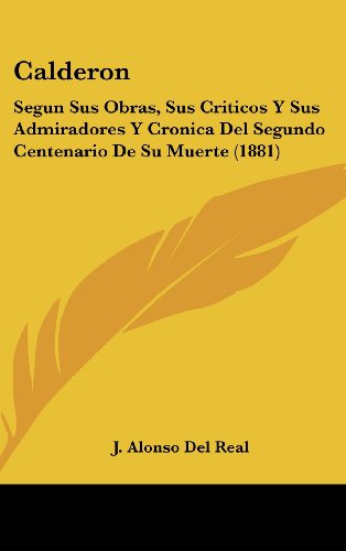 Calderon: Segun Sus Obras, Sus Criticos Y Sus Admiradores Y Cronica Del ...