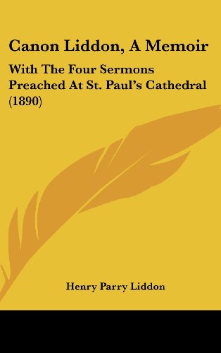 Canon Liddon, A Memoir: With The Four Sermons Preached At St. Paul's ...