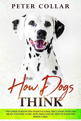 How Dogs Think: The Guide to Know the Inside of a Dog, the Canine Mind ...