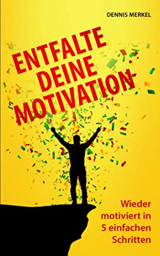 Entfalte deine Motivation: Wieder motiviert in 5 einfachen Schritten ...