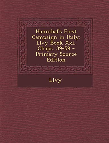 Hannibal's First Campaign in Italy: Livy Book Xxi, Chaps. 39-59 by Livy ...