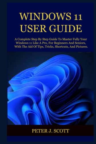 WINDOWS 11 USER GUIDE: A Complete Step By Step Guide To Master Fully Your Windows 11 Like A Pro ...