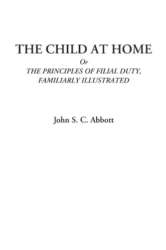 The Child at Home Or The Principles of Filial Duty, Familiarly ...