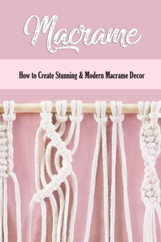 Macrame: How to Create Stunning & Modern Macrame Decor: Step-by-Step ...