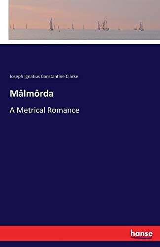 Mâlmôrda: A Metrical Romance by Joseph Ignatius Constantine Clarke ...