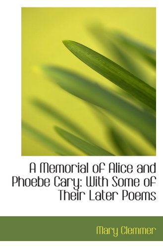 A Memorial of Alice and Phoebe Cary: With Some of Their Later Poems by ...