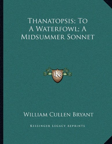Thanatopsis; To A Waterfowl; A Midsummer Sonnet by William Cullen Bryant | Goodreads
