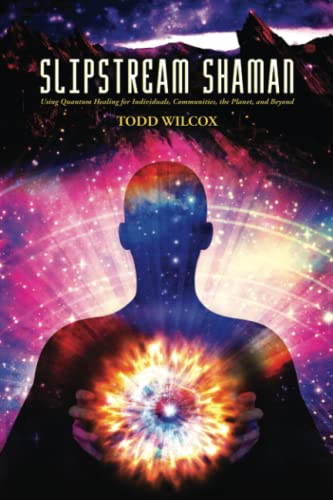 Slipstream Shaman: Using Quantum Healing for Individuals, Communities ...