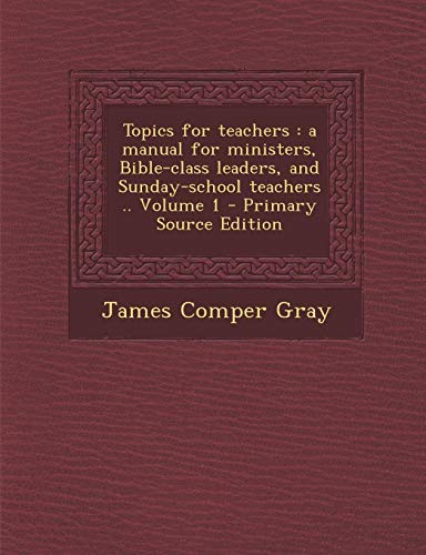 Topics for teachers: a manual for ministers, Bible-class leaders, and ...