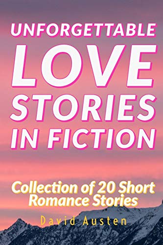 UNFORGETTABLE LOVE STORIES IN FICTION: Collection of 20 Short Romance ...