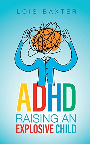 ADHD Raising an Explosive Child by Lois Baxter | Goodreads