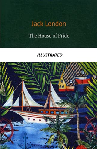 The House of Pride - ILLUSTRATED by Jack London | Goodreads