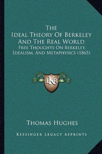 The Ideal Theory Of Berkeley And The Real World: Free Thoughts On Berkeley, Idealism, And ...