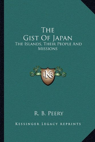 The Gist of Japan: The Islands, Their People and Missions by R.B. Peery ...