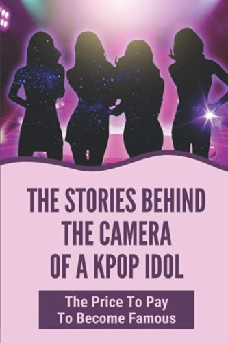 The Stories Behind The Camera Of A Kpop Idol: The Price To Pay To ...