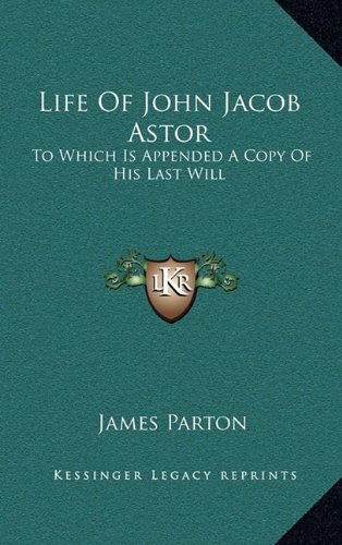 Life of John Jacob Astor: To Which Is Appended a Copy of His Last Will ...