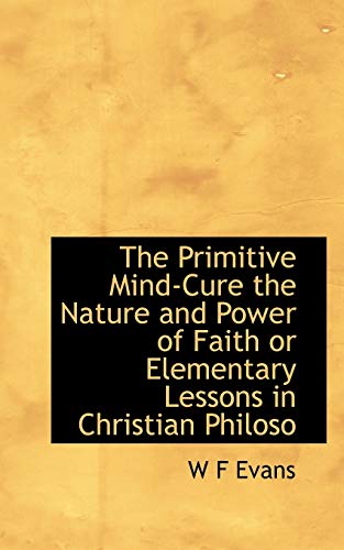 The Primitive Mind-Cure the Nature and Power of Faith or Elementary ...