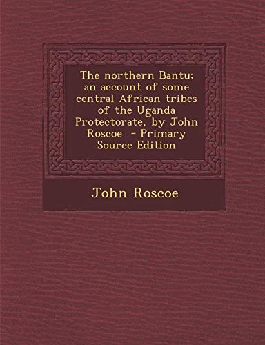 The northern Bantu; an account of some central African tribes of the Uganda Protectorate, by ...
