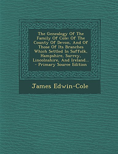 The Genealogy Of The Family Of Cole: Of The County Of Devon, And Of ...