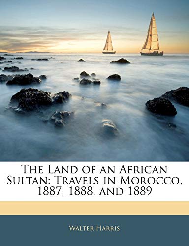 The Land of an African Sultan: Travels in Morocco, 1887, 1888, and 1889 ...