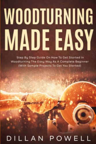 Woodturning made easy: Step By Step Guide On How to Get Started In Woodturning the Easy Way as a ...