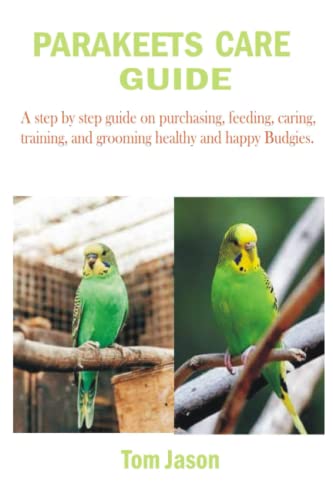 PARAKEETS CARE GUIDE: A step by step guide on purchasing, feeding ...
