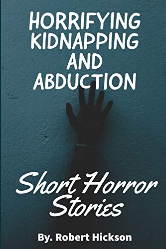Crime: HORRIFYING KIDNAPPING AND ABDUCTION Short Horror Stories by Robert Hickson | Goodreads