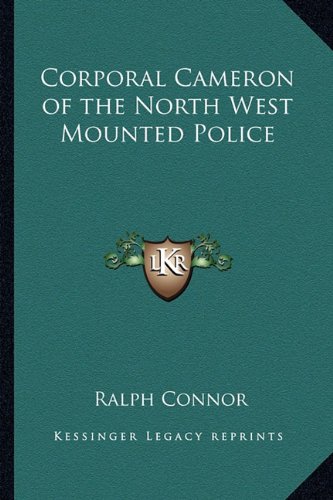 Corporal Cameron of the North West Mounted Police by Ralph Connor ...