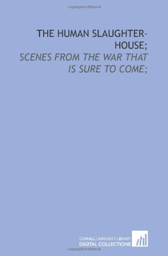 The human slaughter-house;: scenes from the war that is sure to come ...