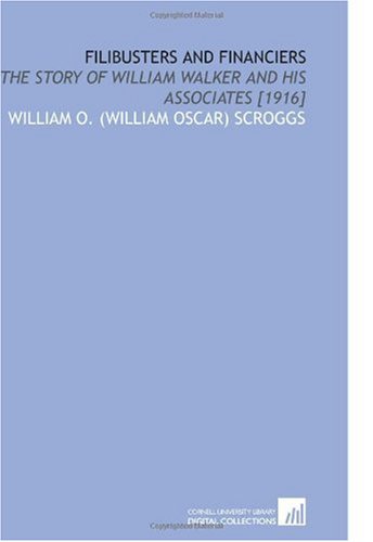 Filibusters and Financiers: The Story of William Walker and His ...