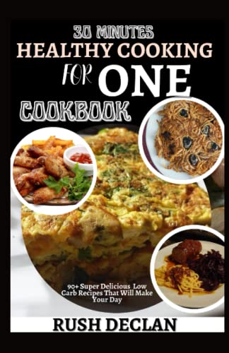 30 MINUTES HEALTHY COOKING FOR ONE COOKBOOK: 90+ Super Delicious Low ...
