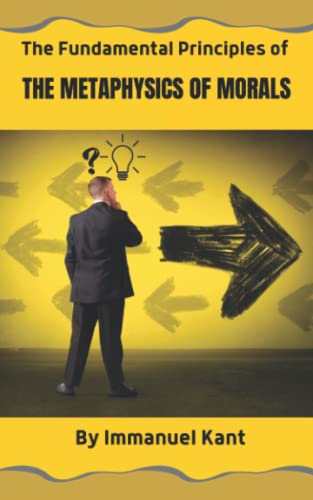 Fundamental Principles of the Metaphysic of Morals: The 1785 ...