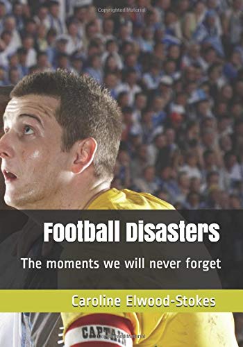 Football Disasters: The moments we will never forget by Caroline Elwood ...