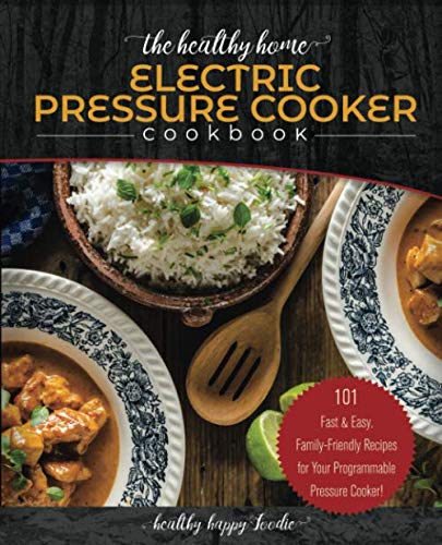 The Healthy Home Electric Pressure Cooker Cookbook: 101 Fast & Easy ...
