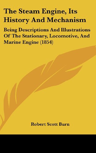 The Steam Engine, Its History And Mechanism: Being Descriptions And ...