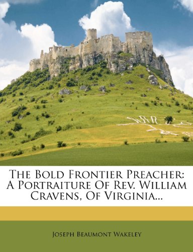 The Bold Frontier Preacher: A Portraiture Of Rev. William Cravens, Of ...