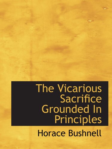 The Vicarious Sacrifice Grounded In Principles by Horace Bushnell ...